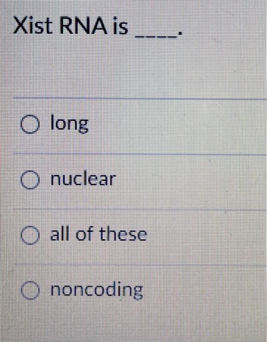 Solved Xist RNA is O long nuclear O all of these O noncoding | Chegg.com