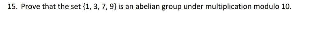Solved 15. Prove that the set {1,3,7,9} is an abelian group | Chegg.com