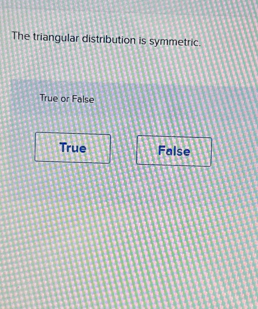 Solved The triangular distribution is symmetric.True or | Chegg.com