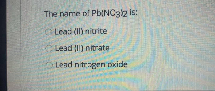 Solved The name of Pb(NO3)2 is: Lead (II) nitrite Lead (II) | Chegg.com