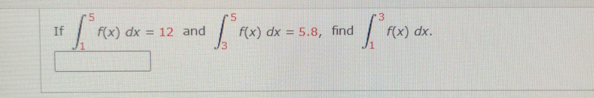 Solved If ∫15f(x)dx=12 and ∫35f(x)dx=5.8, find ∫13f(x)dx. | Chegg.com
