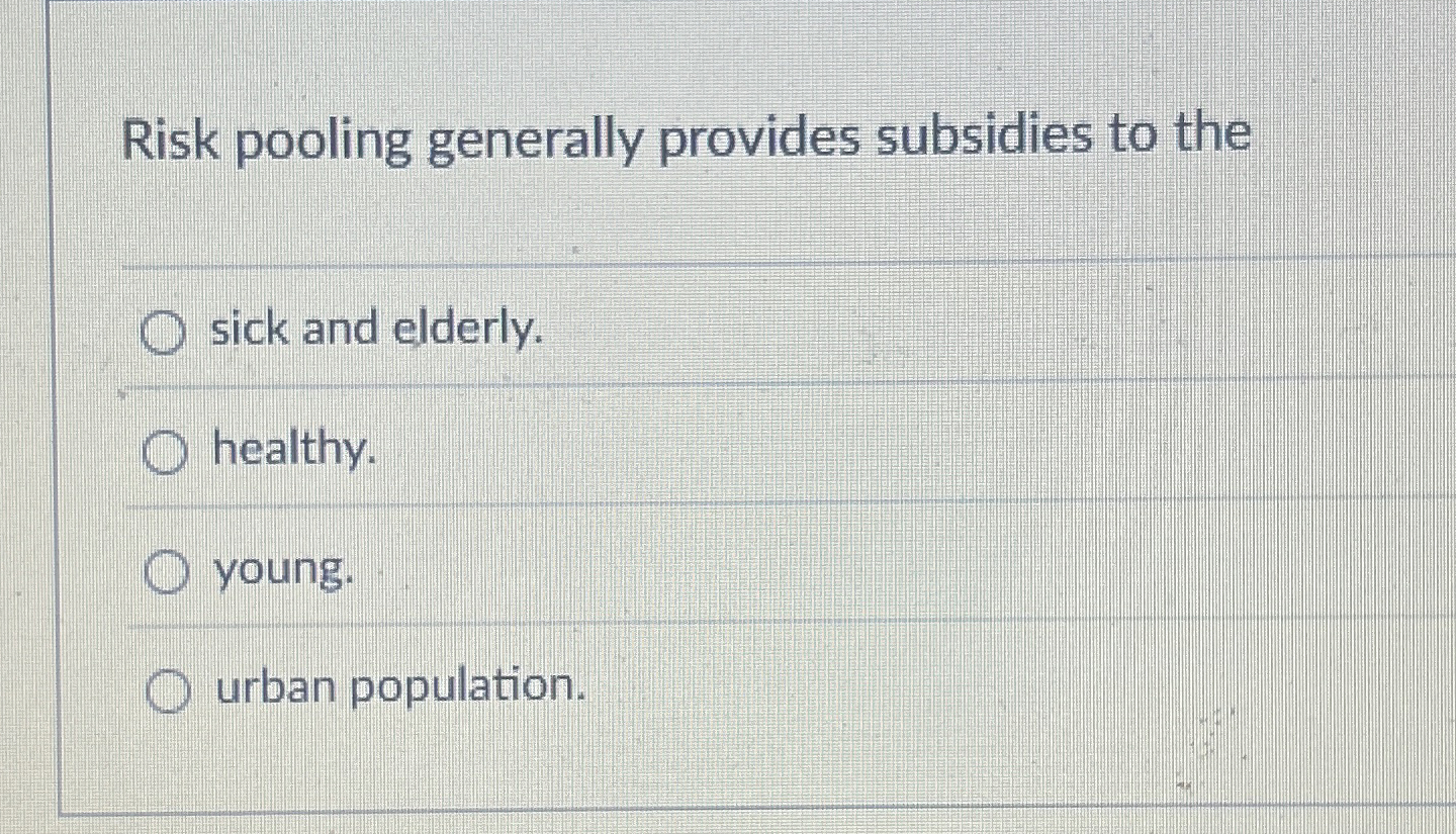 Solved Risk pooling generally provides subsidies to thesick | Chegg.com