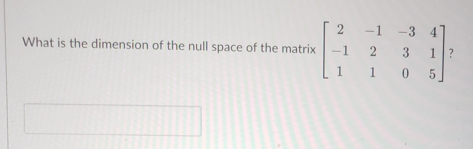 Solved 2 -1 -3 4 What is the dimension of the null space of | Chegg.com