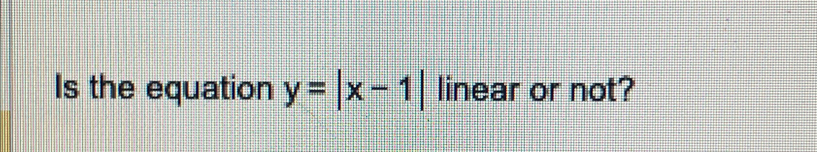 Solved Is the equation y=|x-1| ﻿linear or not? | Chegg.com
