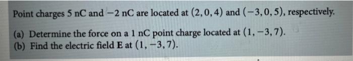 Solved Point charges 5nC and −2nC are located at (2,0,4) and | Chegg.com