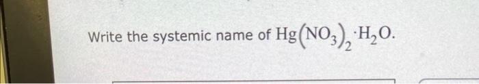 Solved Write the systemic name of Hg(NO3)2⋅H2O. | Chegg.com