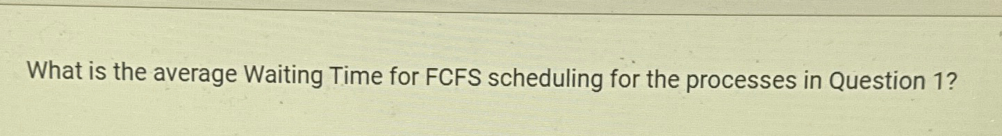 Solved What is the average Waiting Time for FCFS scheduling | Chegg.com