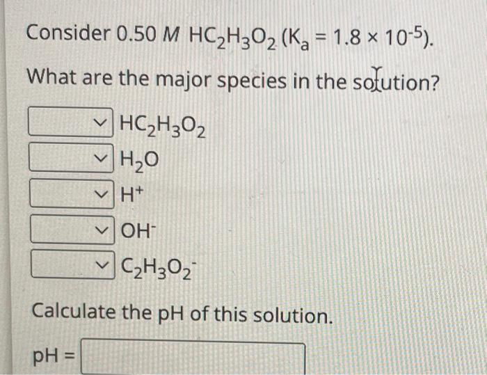 Solved Consider 0.50MHC2H3O2( Ka=1.8×10−5). What are the | Chegg.com