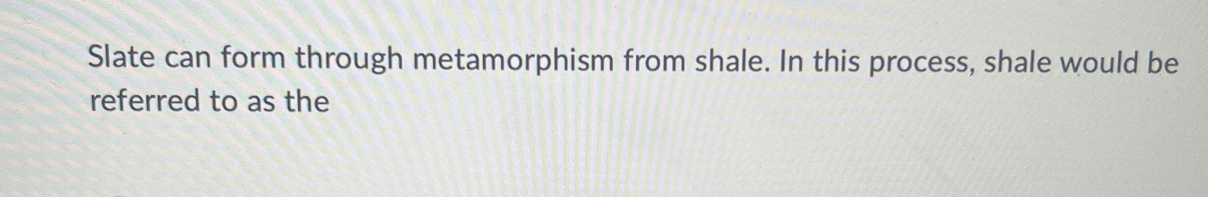 Solved Slate can form through metamorphism from shale. In | Chegg.com