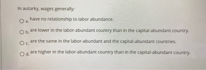 Solved In autarky, wages generally: O a. have no | Chegg.com