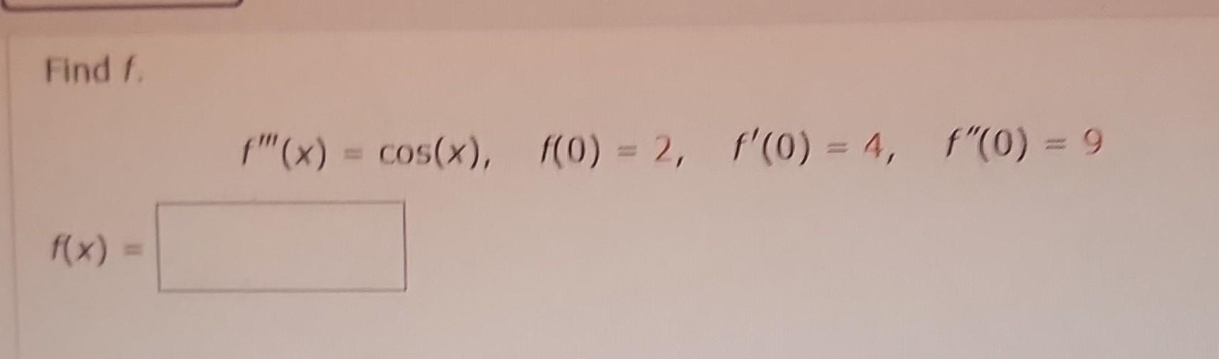 Solved Find f. f′′′(x)=cos(x),f(0)=2,f′(0)=4,f′′(0)=9 f(x)= | Chegg.com