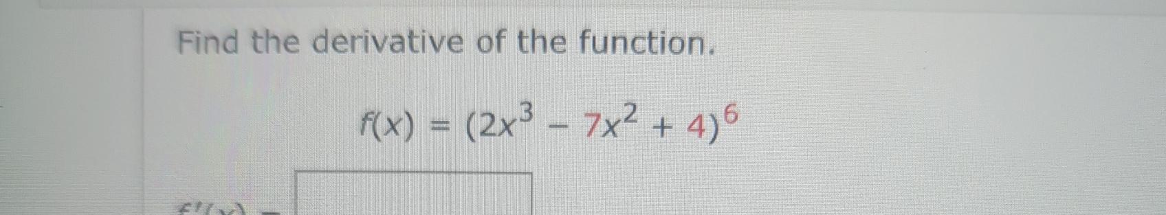 Solved Find the derivative of the function.f(x)=(2x3-7x2+4)6 | Chegg.com