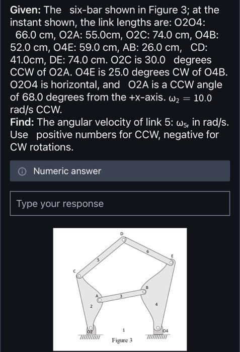 Solved Given: The six-bar shown in Figure 3 ; at the instant | Chegg.com