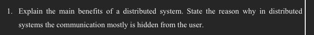 Solved 1. Explain the main benefits of a distributed system. | Chegg.com