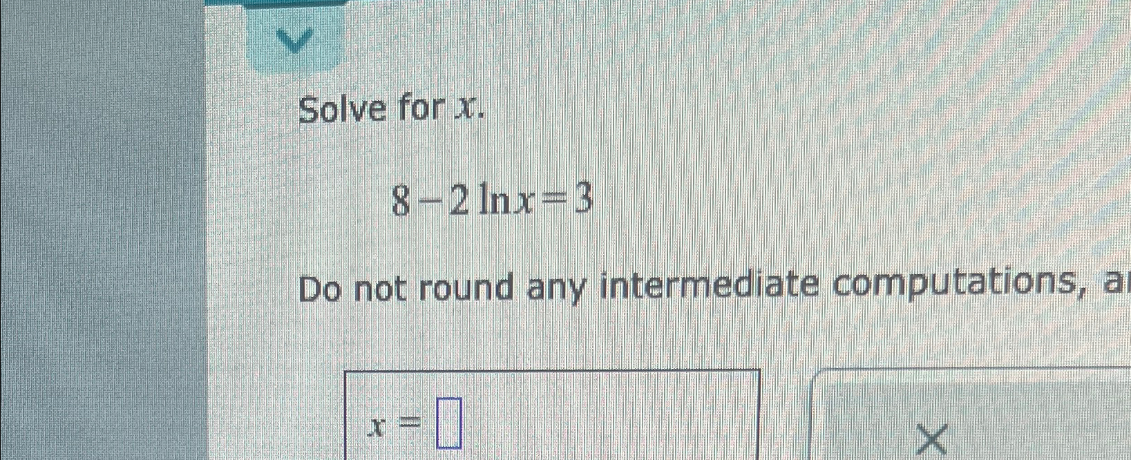 Solved Solve for x.8-2lnx=3Do not round any intermediate | Chegg.com