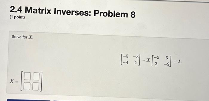 Solved 2.4 Matrix Inverses: Problem 8 (1 point) Solve for X. | Chegg.com