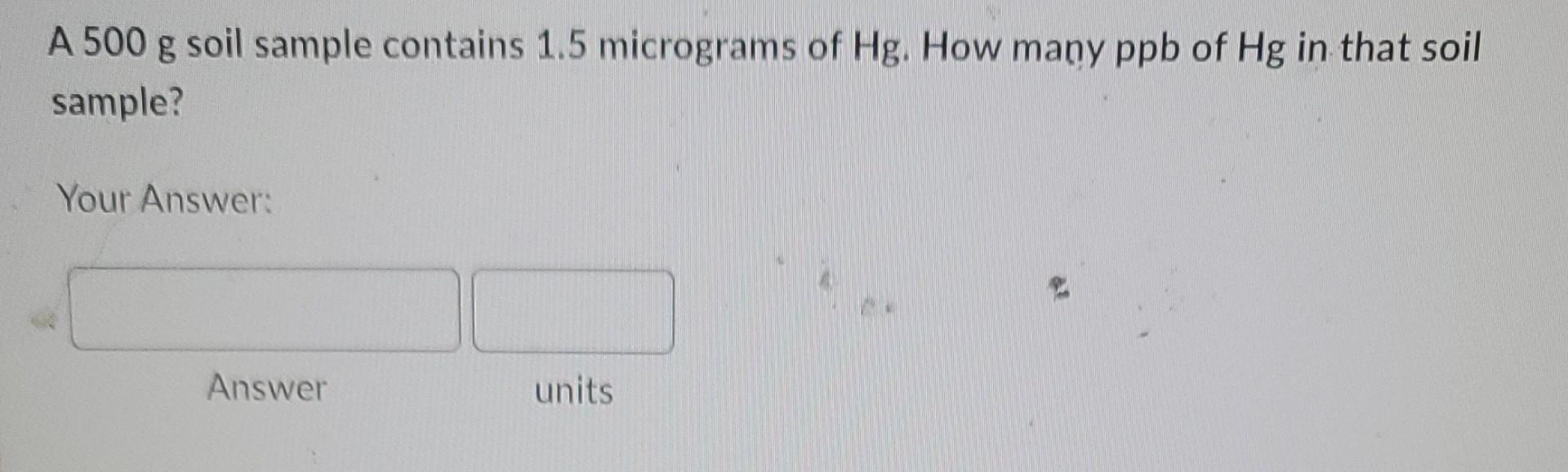 Solved A 500 g soil sample contains 1.5 micrograms of Hg. | Chegg.com