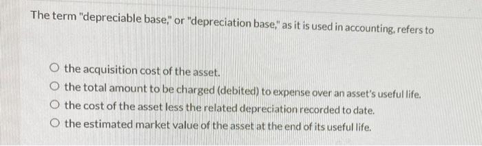 Solved The term "depreciable base." or "depreciation base" | Chegg.com