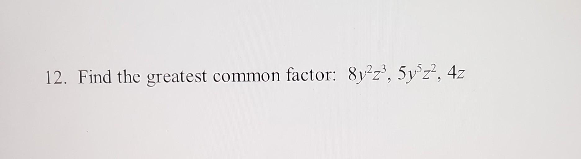 Solved 12. Find the greatest common factor: 8y2z3,5y5z2,4z | Chegg.com
