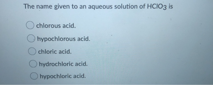 Solved The name given to an aqueous solution of HClO3 is | Chegg.com
