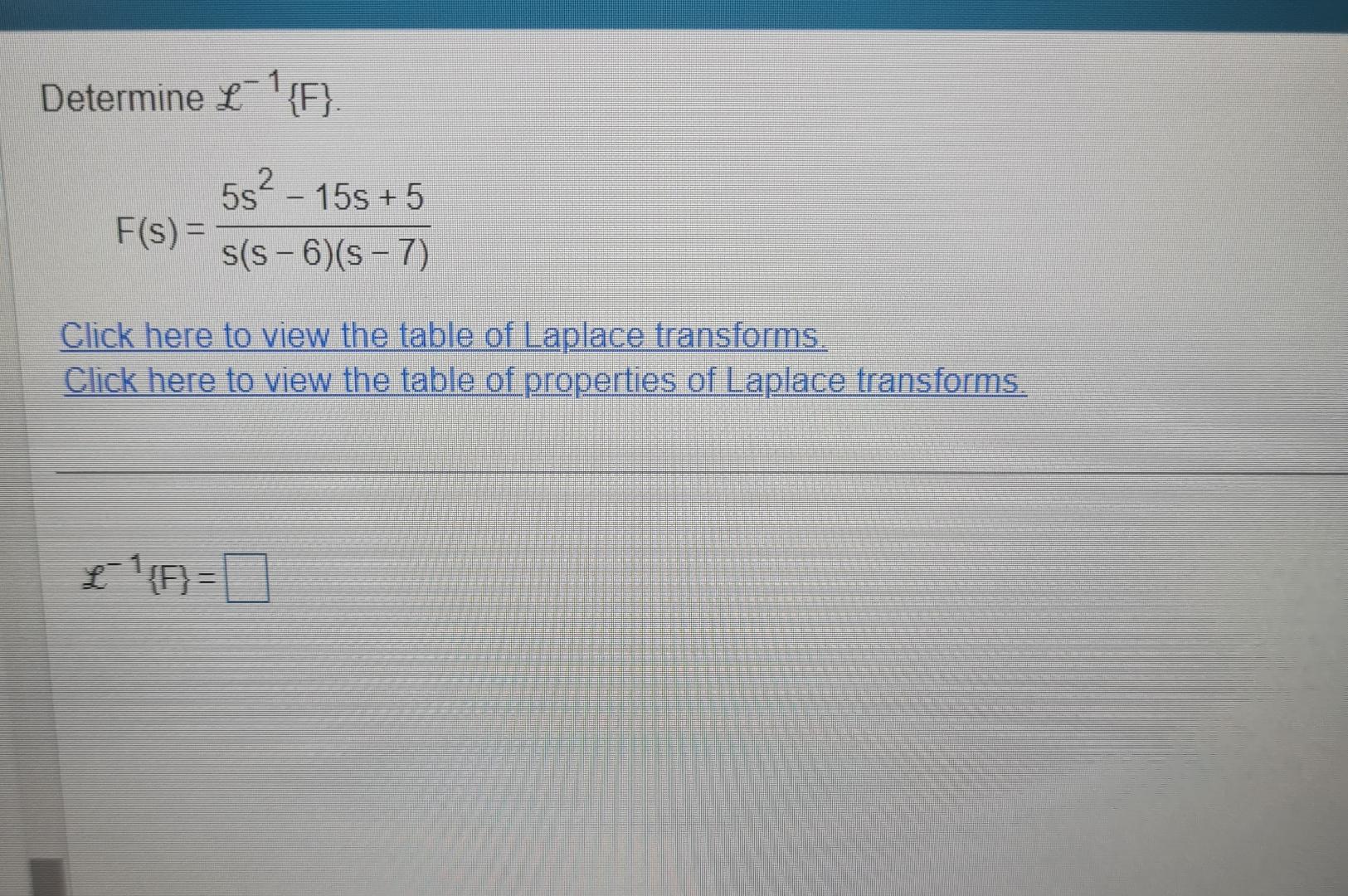 Solved Determine L-1{F}F(s)=5s2-15s+5s(s-6)(s-7)Click here | Chegg.com