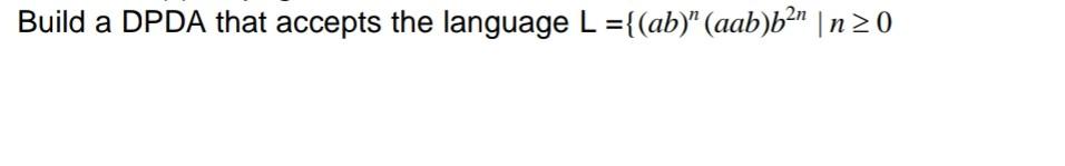 Solved Build a DPDA that accepts the language L ={(ab)" | Chegg.com