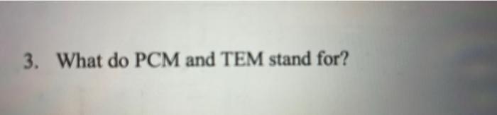 Solved 3. What do PCM and TEM stand for? | Chegg.com