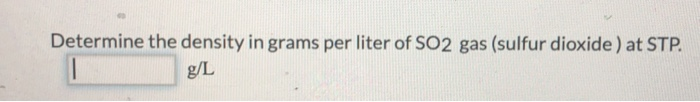 Solved Determine the density in grams per liter of SO2 gas | Chegg.com