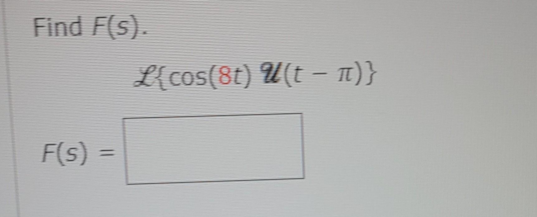 Solved Find F(s). L{cos(8t)U(t−π)} | Chegg.com