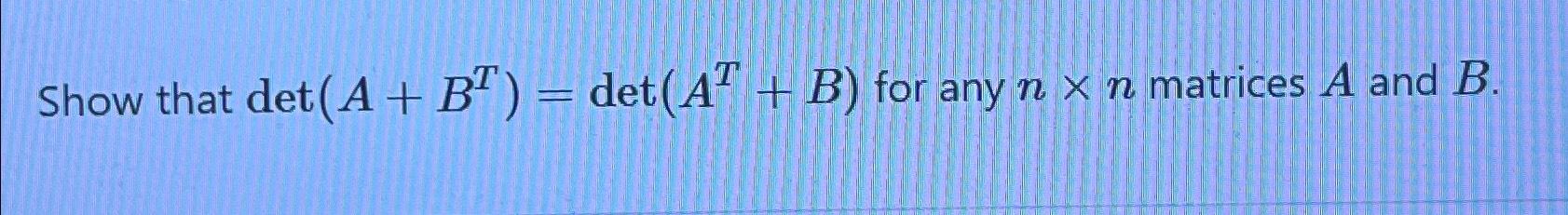 Solved Show that det(A+BT)=det(AT+B) ﻿for any n×n ﻿matrices | Chegg.com