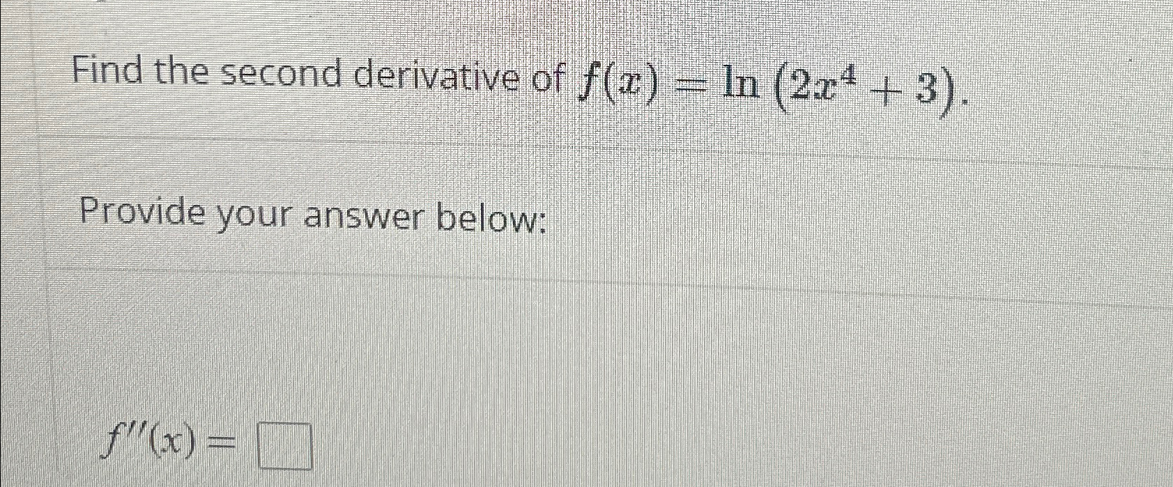 Solved Find the second derivative of f(x)=ln(2x4+3).Provide | Chegg.com