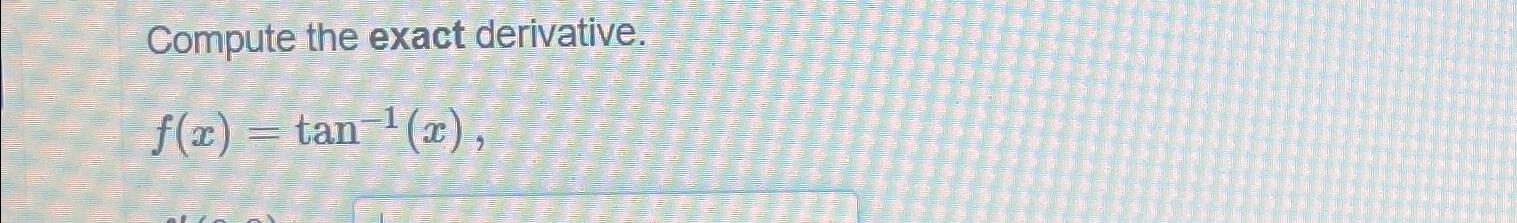 Solved Compute the exact derivative.f(x)=tan-1(x) | Chegg.com