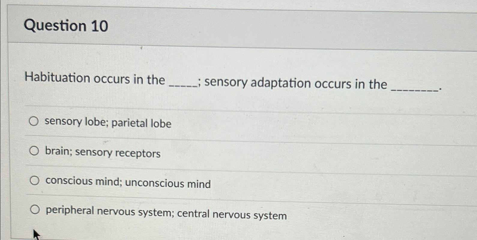 Solved Question 10Habituation occurs in the ; sensory | Chegg.com