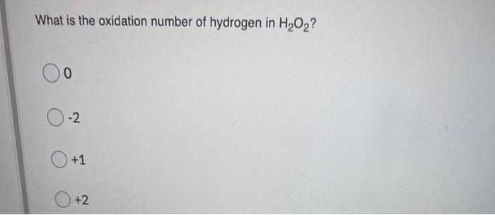 Solved What is the oxidation number of hydrogen in H2O2? 0 | Chegg.com
