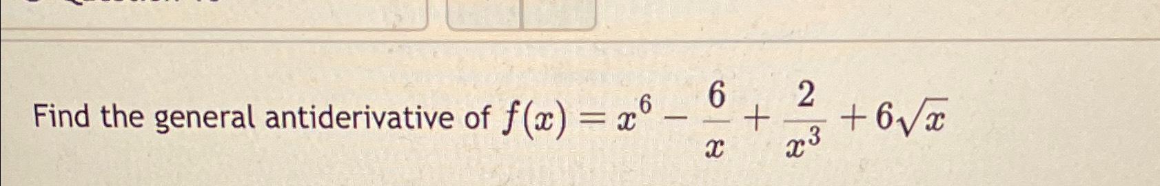Solved Find the general antiderivative of f(x)=x6-6x+2x3+6x2 | Chegg.com