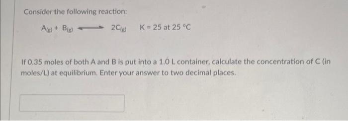 Solved Consider the following reaction: A(g)+B(g) 2C(g)K=25 | Chegg.com