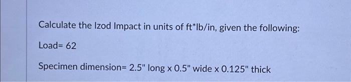 Solved Calculate the Izod Impact in units of ft*lb/in, given | Chegg.com
