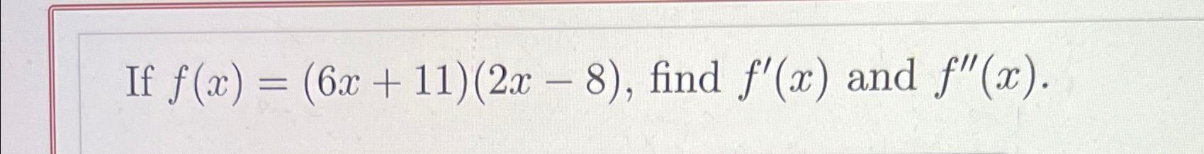 Solved If f(x)=(6x+11)(2x-8), ﻿find f'(x) ﻿and f''(x). | Chegg.com