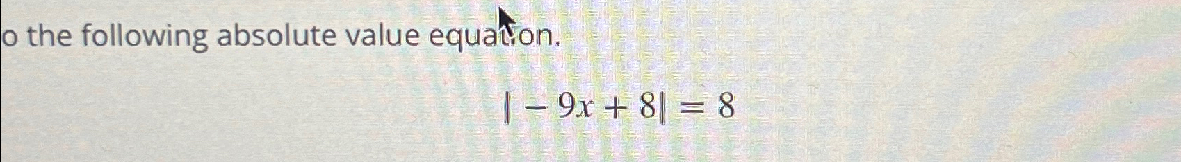 Solved o the following absolute value equation.|-9x+8|=8 | Chegg.com