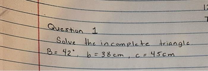 Solved Question 1 Solve the incomplete triangle. B = 42° b = | Chegg.com