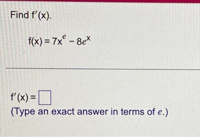 Solved Find f′(x) f(x)=7xe−8ex f′(x)= (Type an exact answer | Chegg.com