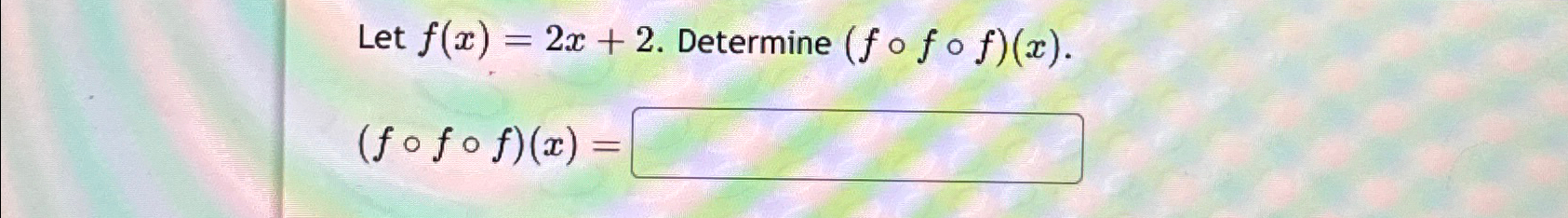 Solved Let f(x)=2x+2. ﻿Determine (f@f@f)(x).(f@f@f)(x)= | Chegg.com