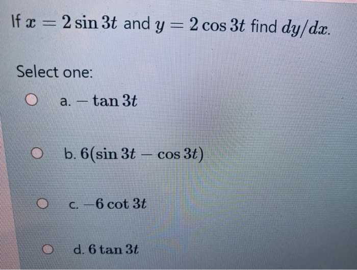 Solved If x = 2 sin 3t and y= 2 cos 3t find dy/dx. Select | Chegg.com