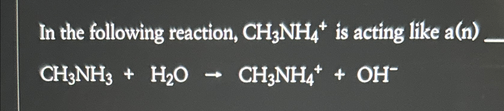 Solved In the following reaction, CH3NH4+is acting like | Chegg.com