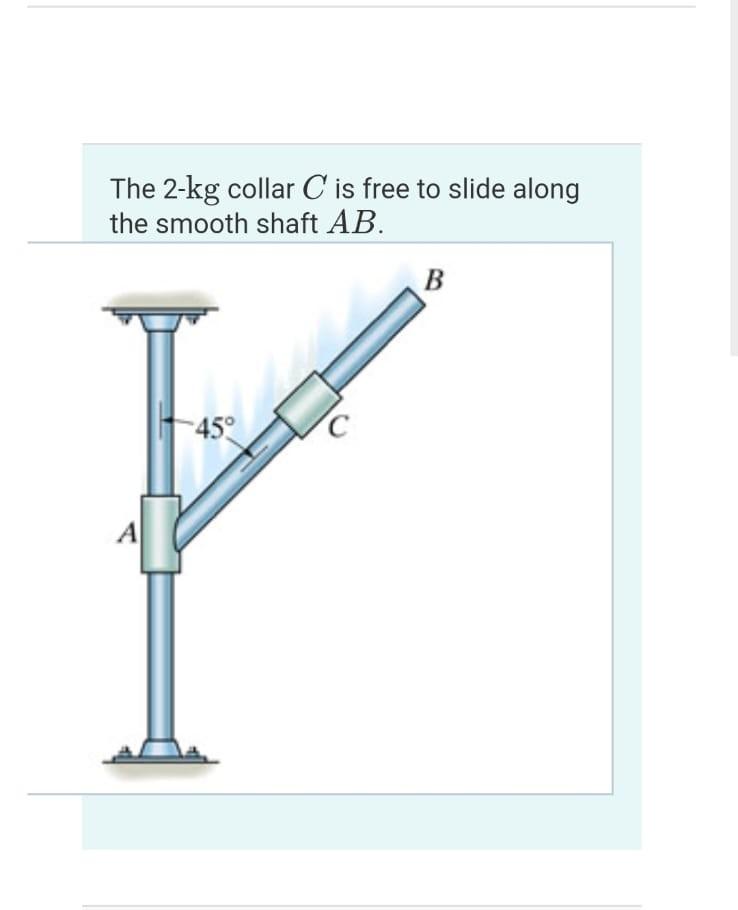 Solved The 2- kg collar C is free to slide along the smooth | Chegg.com