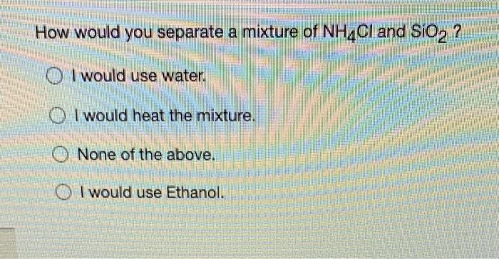 Solved How would you separate a mixture of NH4Cl and SiO2 ? | Chegg.com