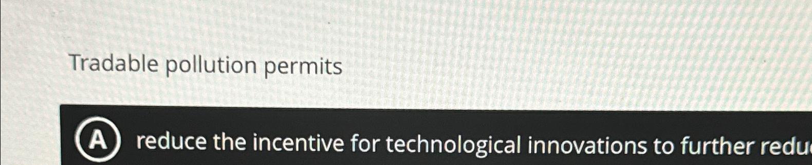 Solved Tradable pollution permits(A) ﻿reduce the incentive | Chegg.com