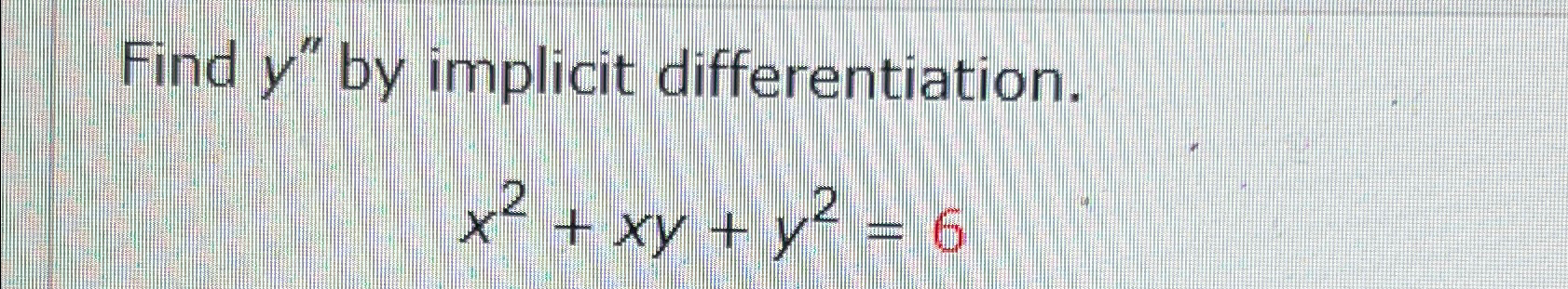 Solved Find y'' ﻿by implicit differentiation.x2+xy+y2=6 | Chegg.com