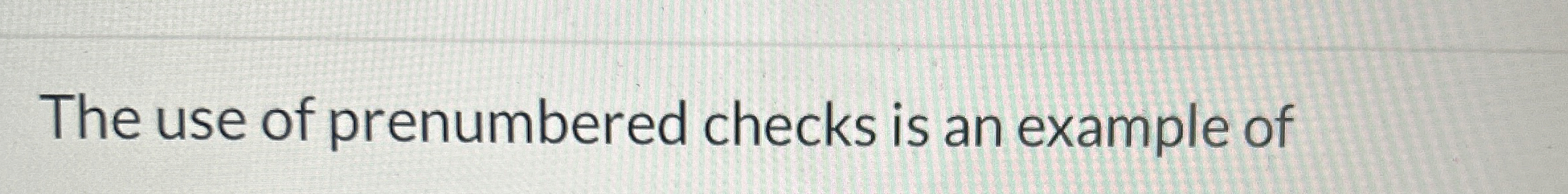 Solved The use of prenumbered checks is an example of | Chegg.com