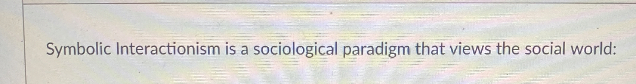 Solved Symbolic Interactionism is a sociological paradigm | Chegg.com